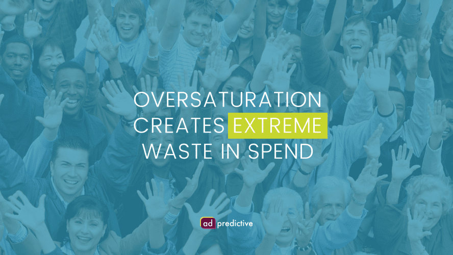 Audience Oversaturation Leads to Extreme Waste in Media Buys | AdPredictive